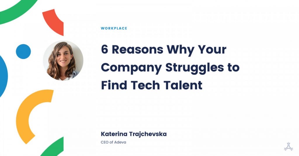 Top 6 Reasons Why You Struggle to Find Tech Talent